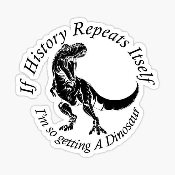 "if history repeats itself i'm so getting a dinosaur" Sticker by ...