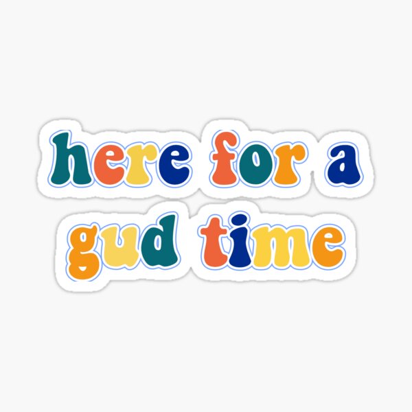 "here for a gud time sticker" Sticker for Sale by katieodriscoll ...