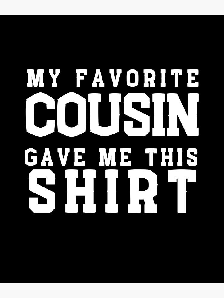 "My favorite cousin gave me this shirt" Poster for Sale by wapix | Redbubble