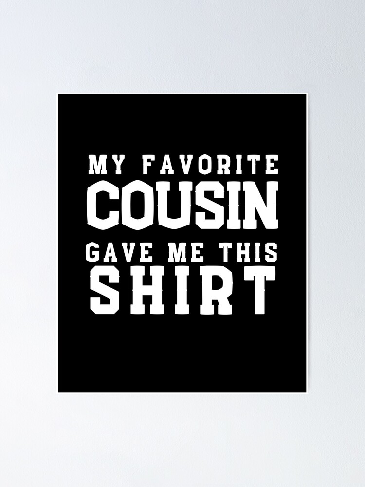 "My favorite cousin gave me this shirt" Poster for Sale by wapix | Redbubble