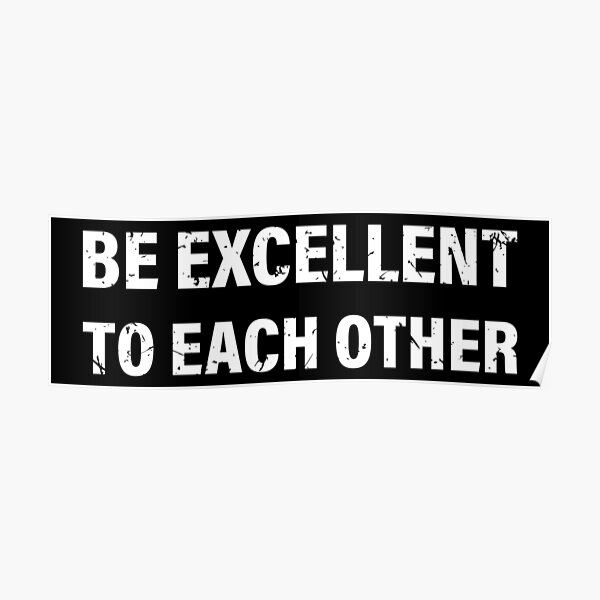 Be Excellent To Each Other Posters | Redbubble