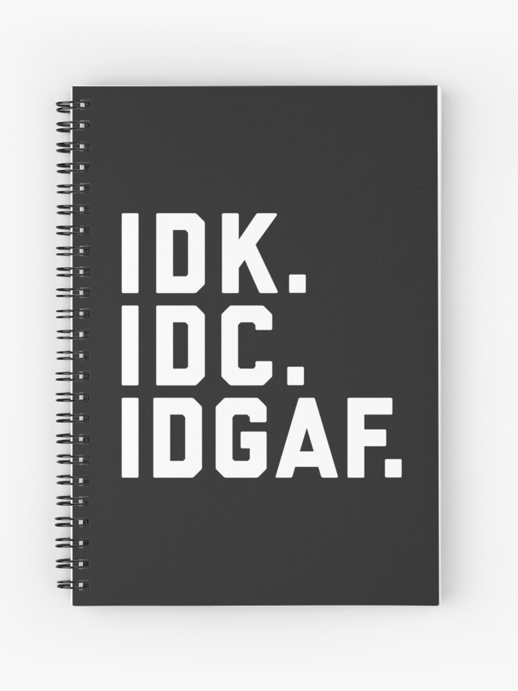 Idc Funny Quotes Just So We're Clear IDK, IDC,Oh Yeah & Also IDGAF