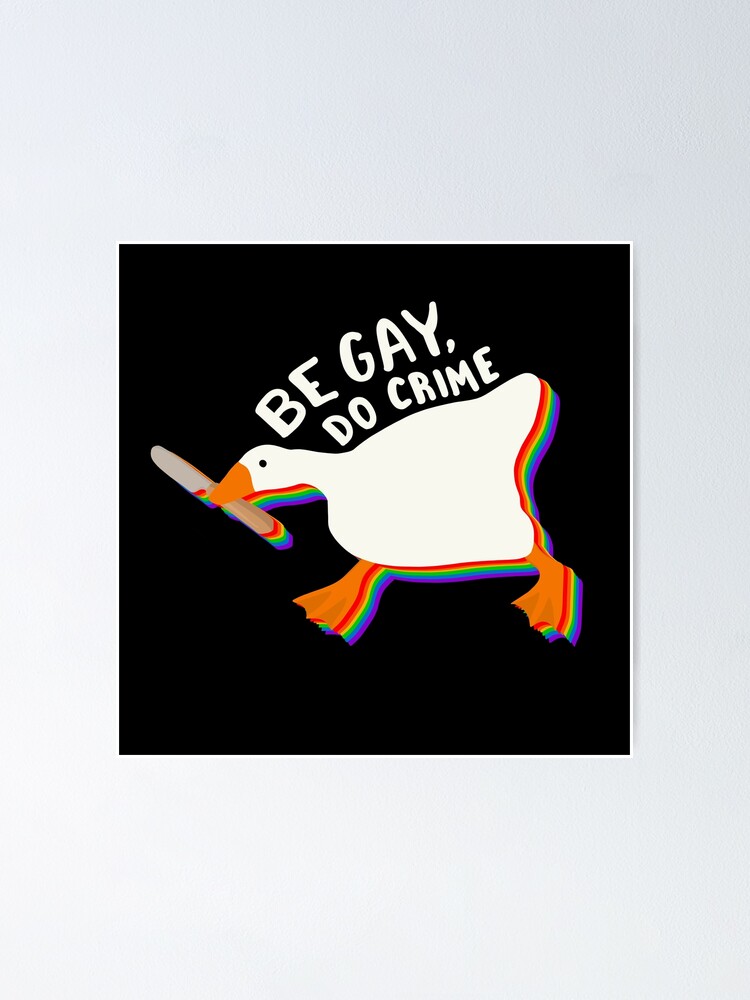 "Be gay do crime goose" Poster for Sale by tsfea | Redbubble