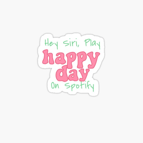 "hey siri, play happy day on spotify" Sticker by -stuck-on-you- | Redbubble