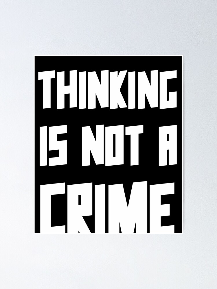 "Thinking Is Not A Crime" Poster for Sale by StormApparel | Redbubble