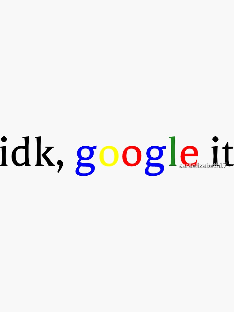"Idk, google it" Sticker by saraelizabeth17 | Redbubble