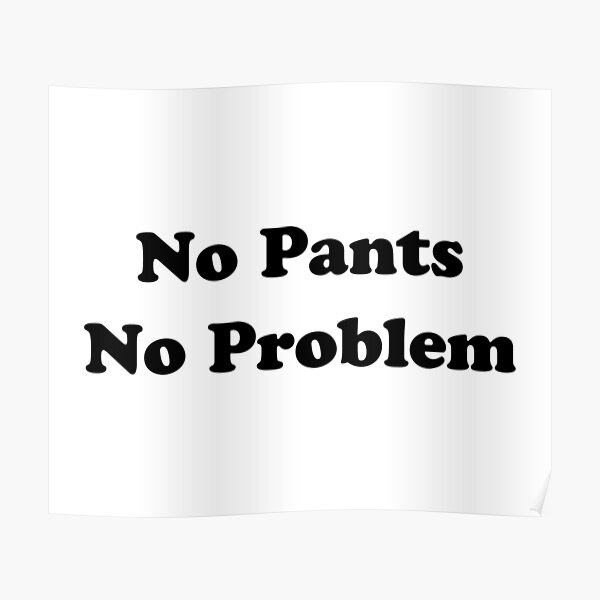 "No Pants No Problem" Poster for Sale by randomorder | Redbubble