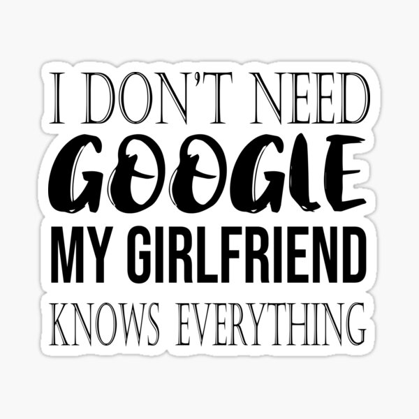 I Dont Need Google My Girlfriend Knows Everything Stickers | Redbubble
