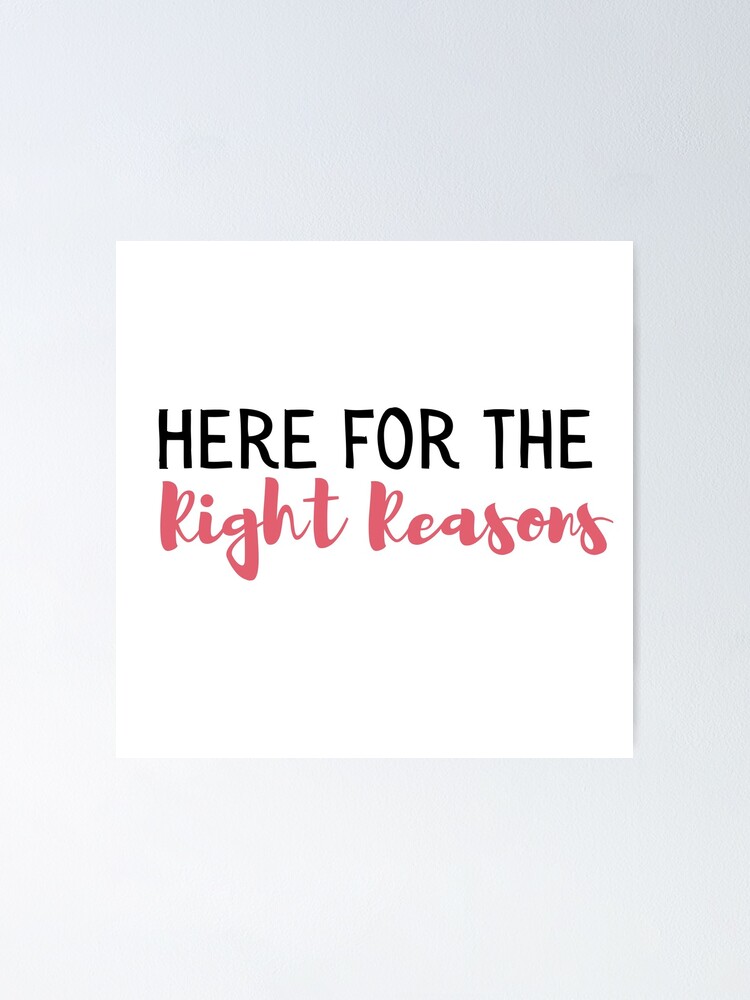 "Here for the Right Reasons" Poster by kberman832 | Redbubble