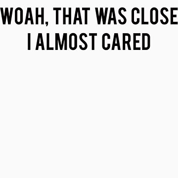 "Woah, that was close, I almost cared" Essential T-Shirt for Sale by ...