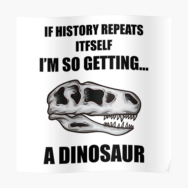 "If History Repeats Itself I'm Getting A Dinosaur " Poster by ...