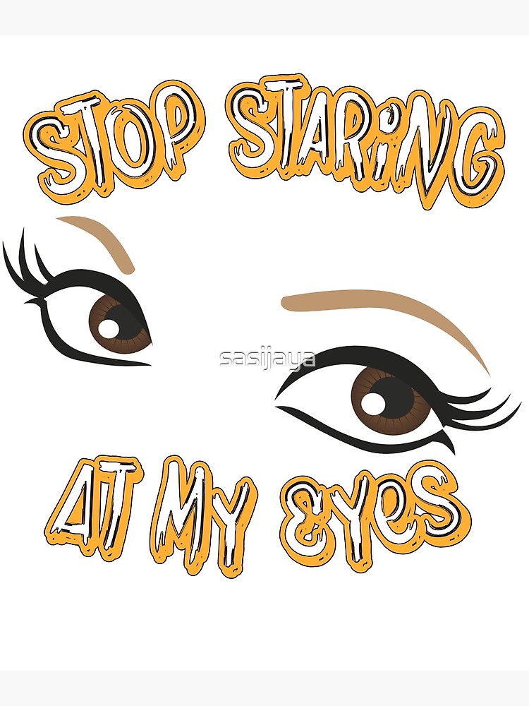 "Stop Staring At My Eyes" Poster for Sale by sasijaya | Redbubble