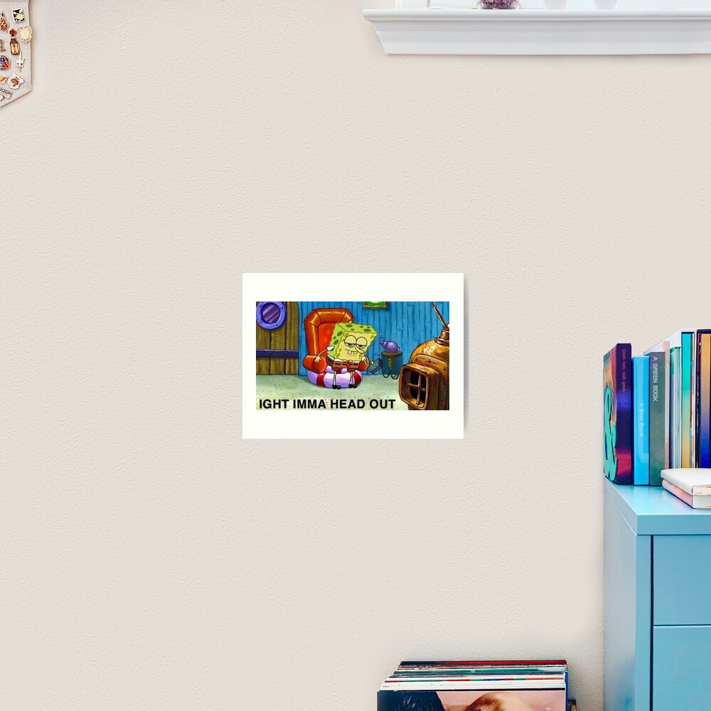 "Aight imma head out - Spongbob" Art Print for Sale by elliewhincop ...