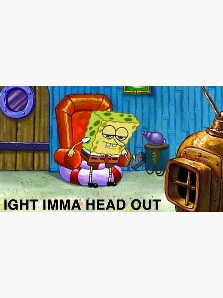 "Aight imma head out - Spongbob" Art Print for Sale by elliewhincop ...