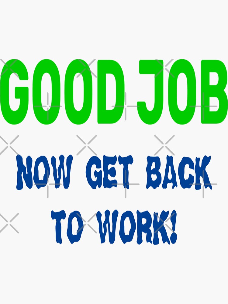 "Good Job, now get back to work!" Sticker for Sale by -Weeks- | Redbubble