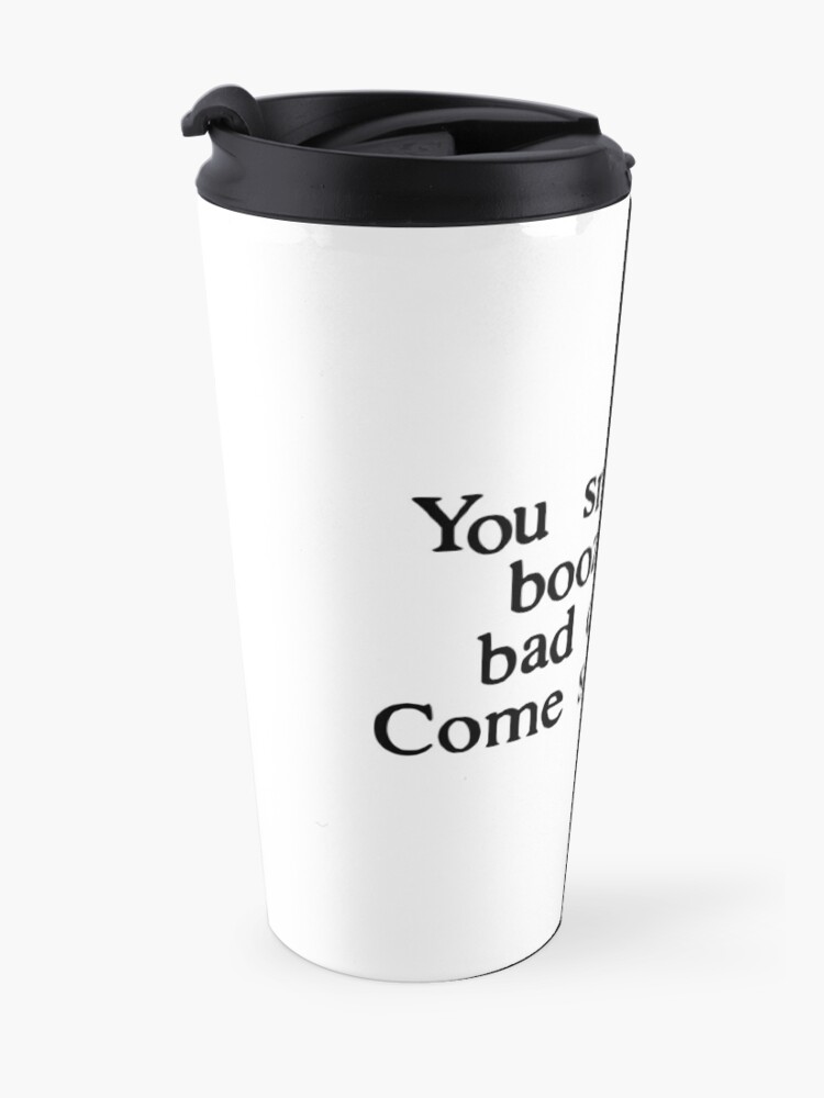 "You smell like booze and bad choices. Come sit by me " Travel Coffee ...