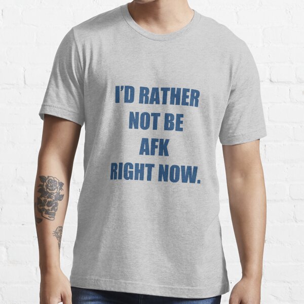 "I'd not be AFK right now" T-shirt for Sale by iLorah | Redbubble ...