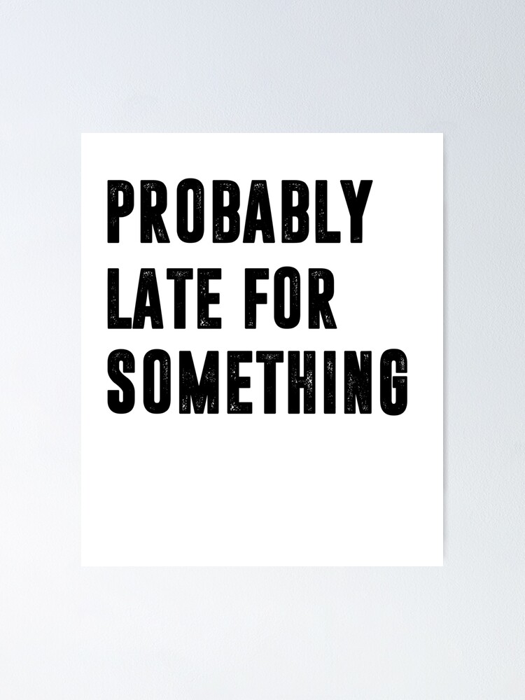Probably Late For Something Funny Quotes Poster By RafaelLopezz Redbubble probably-late-for-something-funny-quotes-poster-by-rafaellopezz-redbubble
