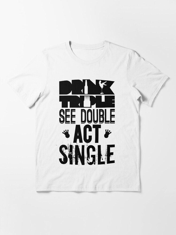 "Drink Triple, See Double, Act Single | Fresh Threads" T-shirt for Sale ...