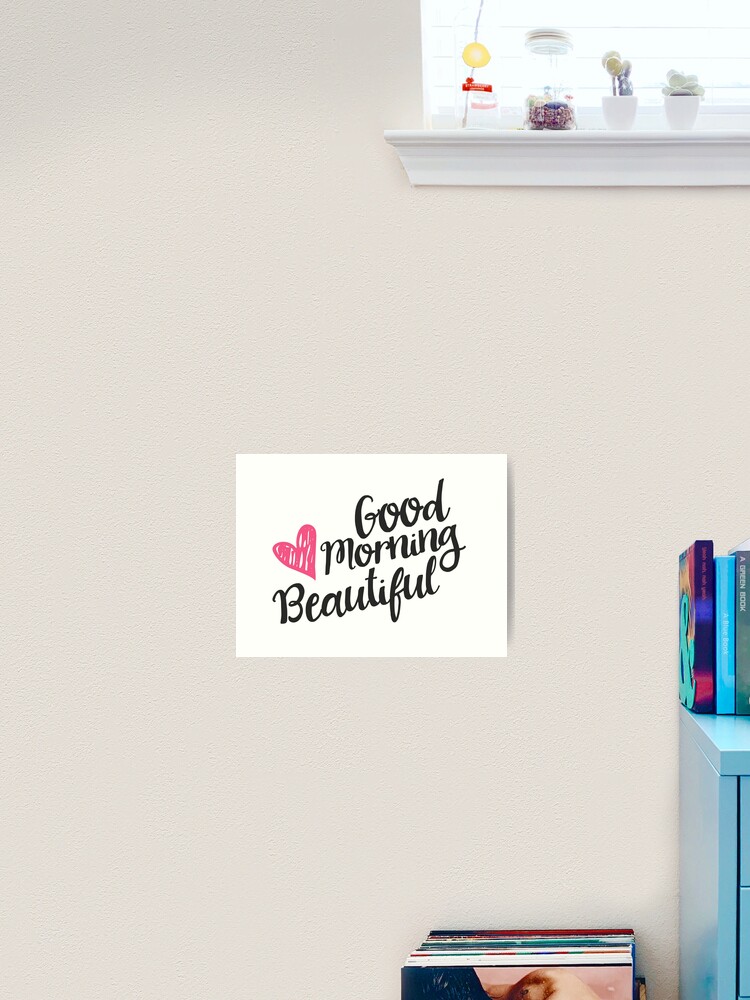 "Good Morning Beautiful" Art Print for Sale by junkydotcom | Redbubble