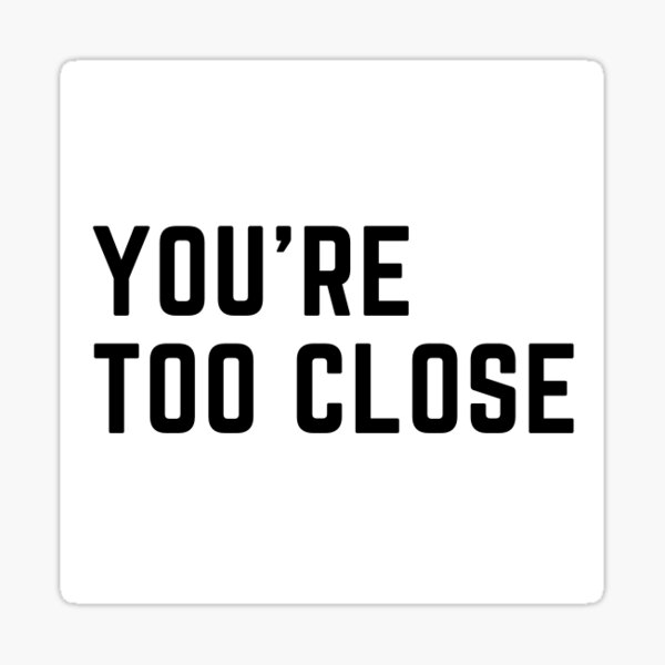 "You're too close" Sticker by hedgedesign | Redbubble