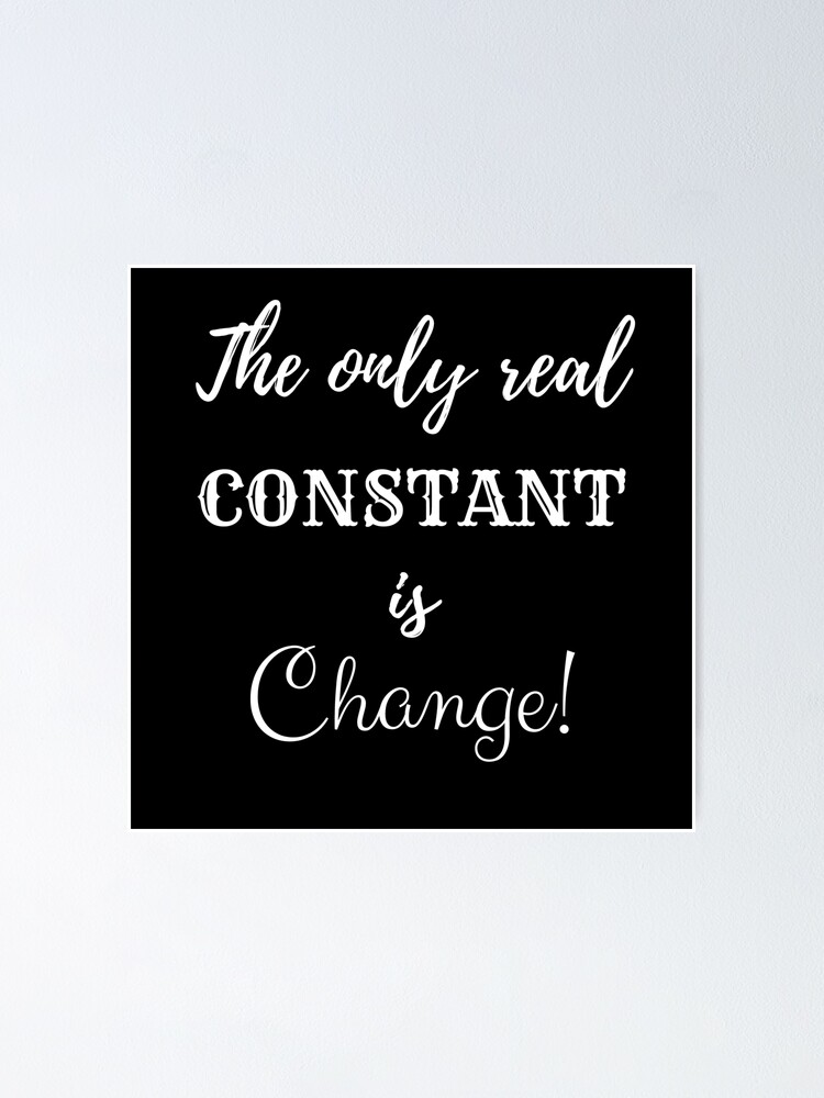 "The only constant is change" Poster by tavyssj6 | Redbubble