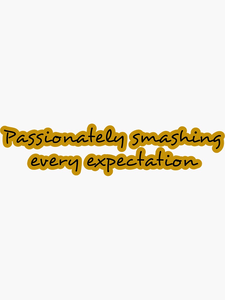 "passionately smashing every expectation" Sticker by jedoublesizzle ...