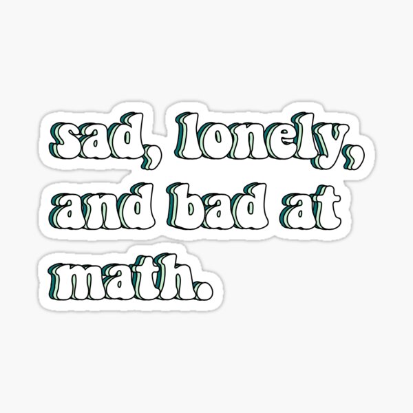 "sad, lonely, and bad at math." Sticker by deetyamundra | Redbubble