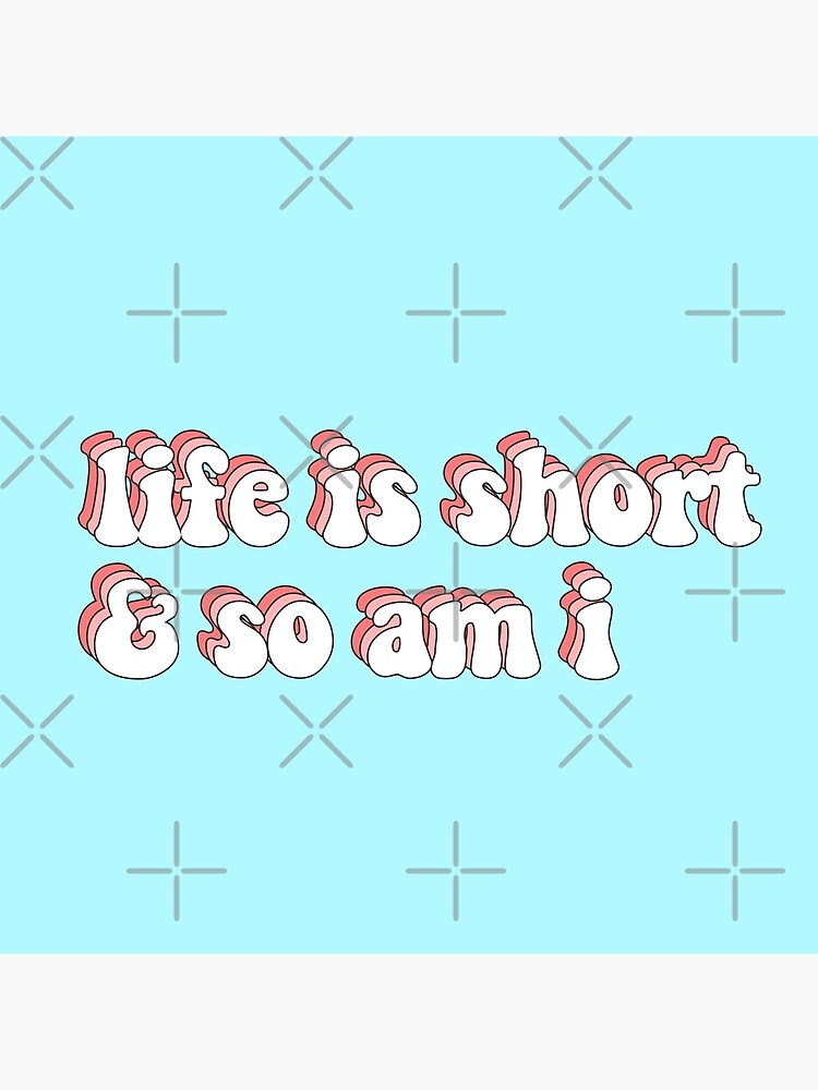 "life is short and so am i" Poster by saracreates | Redbubble
