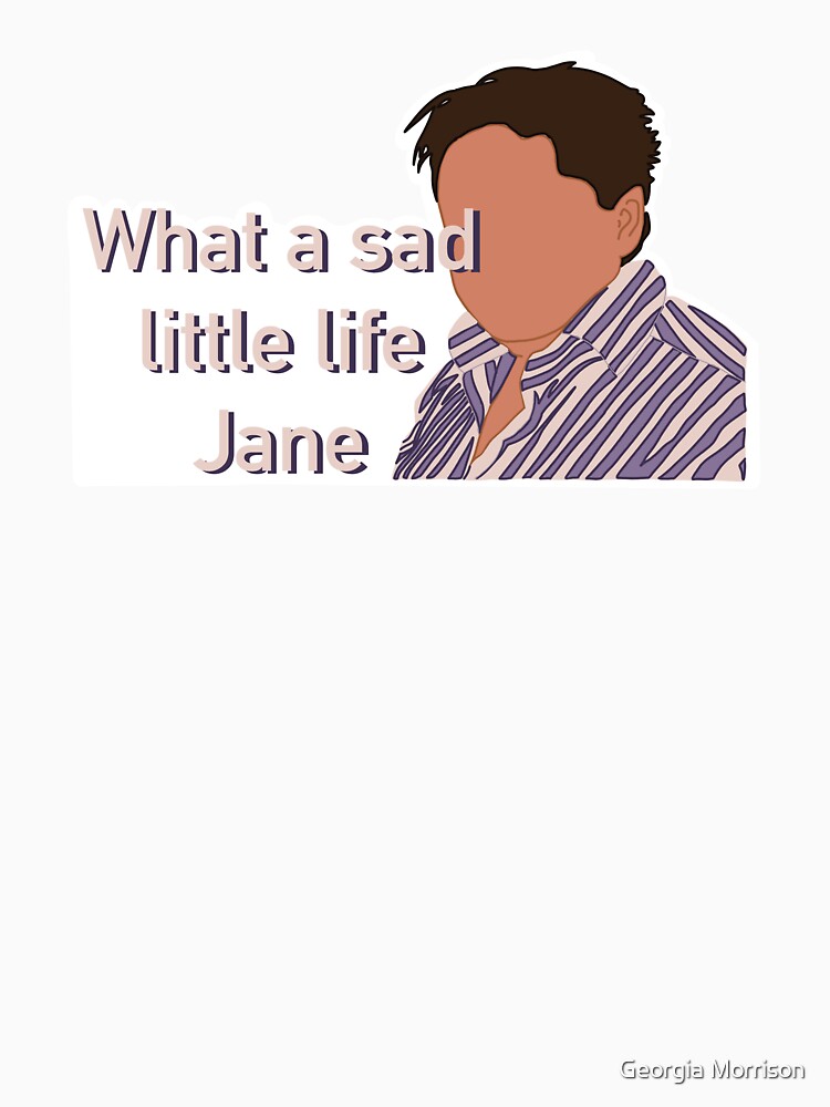 "What A Sad Little Life Jane" T-shirt by georgiamo25 | Redbubble