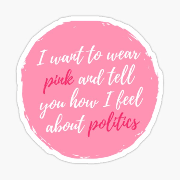 "I Want to wear Pink and tell you how I feel about Politics" Sticker ...