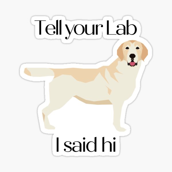 "Tell Your Lab I Said Hi" Sticker by GillyMc | Redbubble