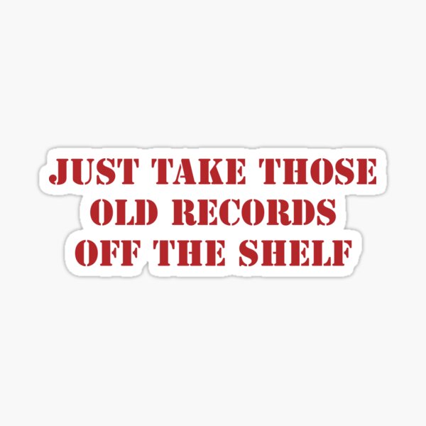 ""just take those old records ..."" Sticker for Sale by Feel-GoodPrints | Redbubble