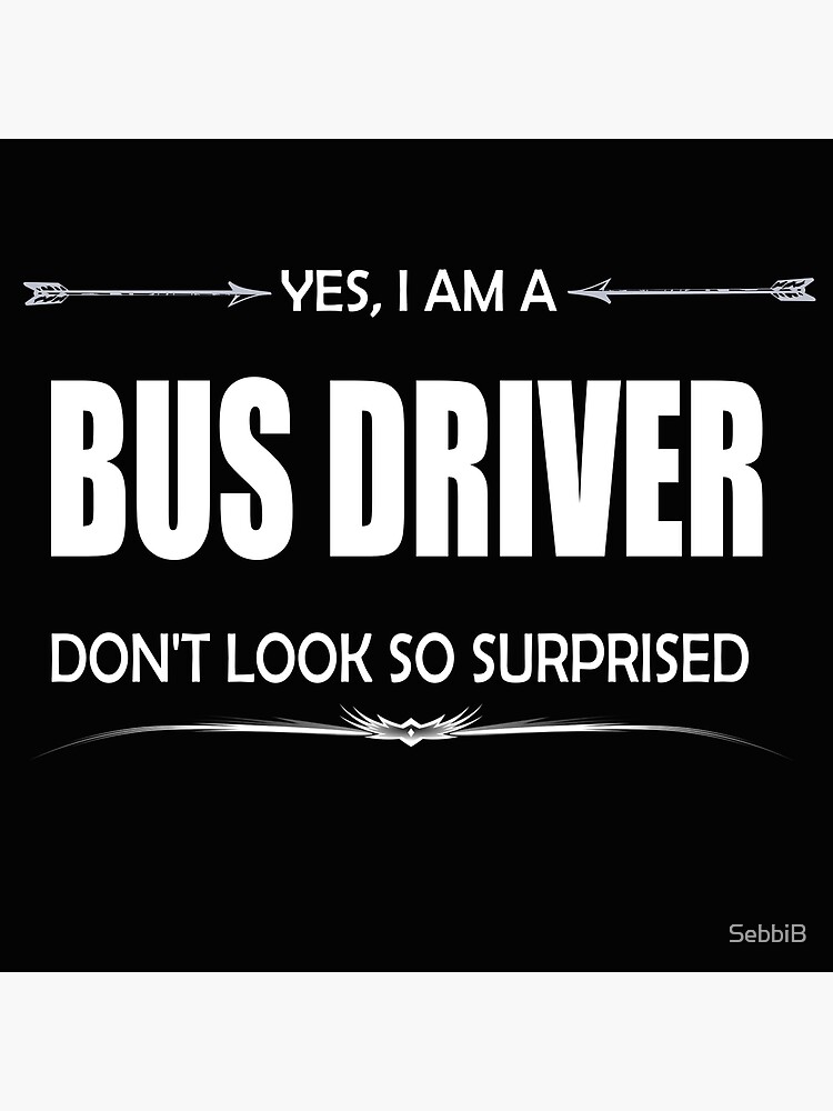 "Bus driver yes I am a bus driver" Poster by SebbiB | Redbubble