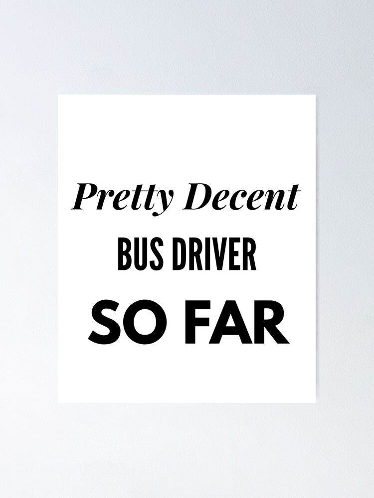 "Pretty Decent Bus Driver So Far" Poster by DanielPOD | Redbubble