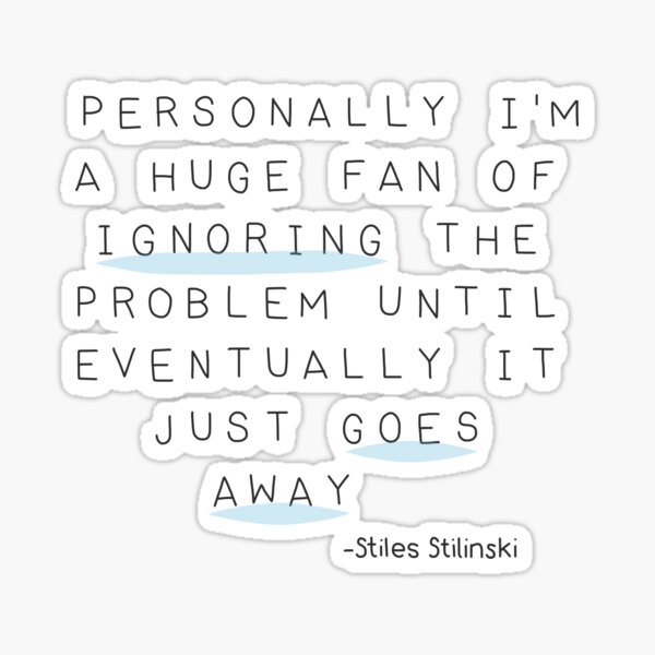 "Personally im a huge fan of ignoring the problem until it just goes ...