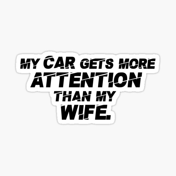 My Car Gets More Attention Than My Wife Black On White Sticker By