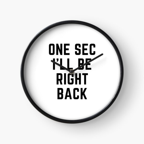 Be Right Back Clocks | Redbubble