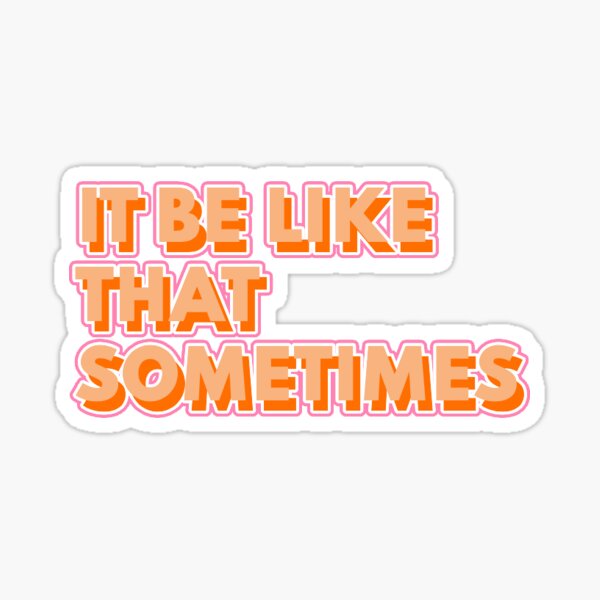 It Be Like That Sometimes Stickers | Redbubble