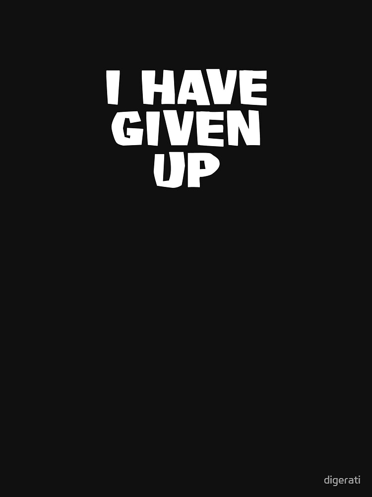 "I have given up" T-shirt for Sale by digerati | Redbubble | digerati t ...