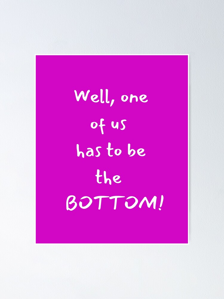 "ONE OF US HAS TO BE THE BOTTOM" Poster by OmohLifestyle | Redbubble