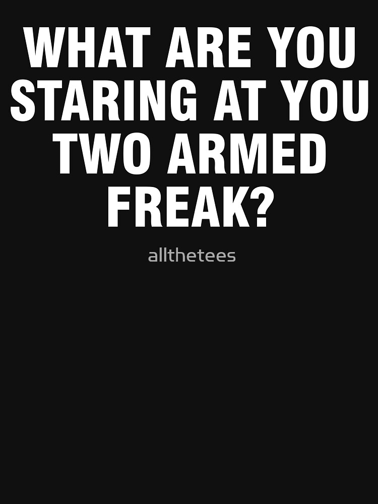 "What are you staring at you two armed freak?" T-shirt for Sale by ...