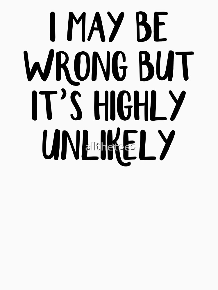 "I may be wrong but it's highly unlikely" T-shirt for Sale by ...