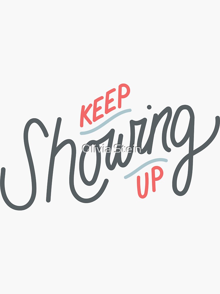 "Keep Showing Up" Sticker by oliviastein7 | Redbubble
