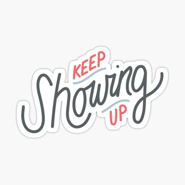 "Keep Showing Up" Sticker by oliviastein7 | Redbubble