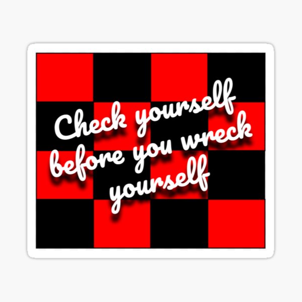 "Check yourself before you wreck yourself" Sticker for Sale by ...