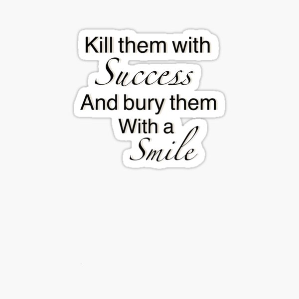 "Kill them with success and bury them with a smile sticker" Sticker for ...
