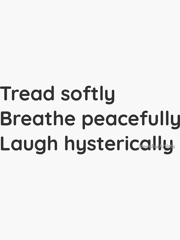 "Tread softly, Breathe peacefully, Laugh hysterically" Sticker for Sale ...