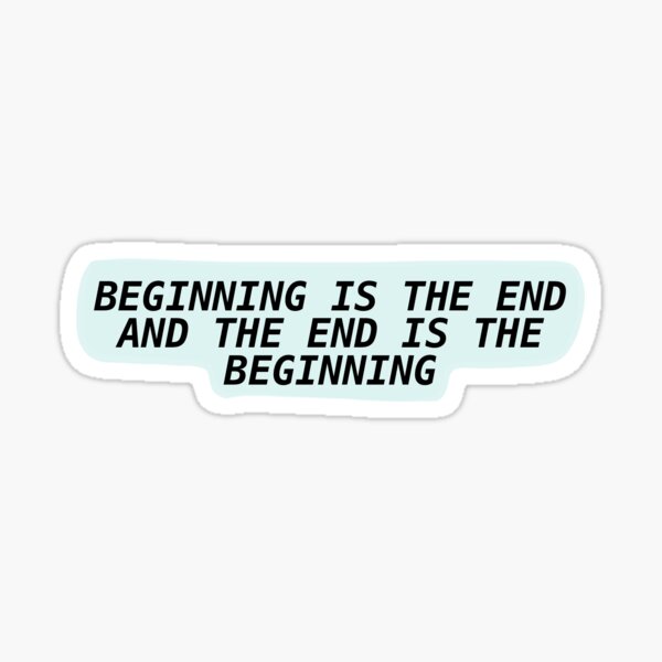 "The Beginning Is The End And The End Is The Beginning " Sticker for ...