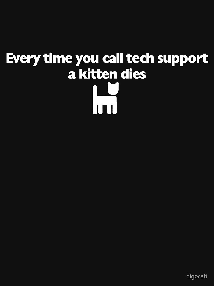 "Every time you call tech support a kitten dies" T-shirt by digerati ...